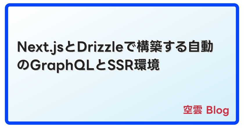 Next.jsとDrizzleで構築する自動のGraphQLとSSR環境 | 空雲 Blog